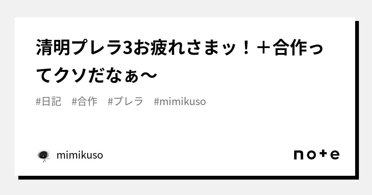 清明プレラ3お疲れさまッ！＋合作ってクソだなぁ～｜mimikuso｜note