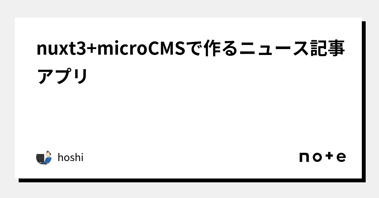nuxt3+microCMSで作るニュース記事アプリ｜hoshi