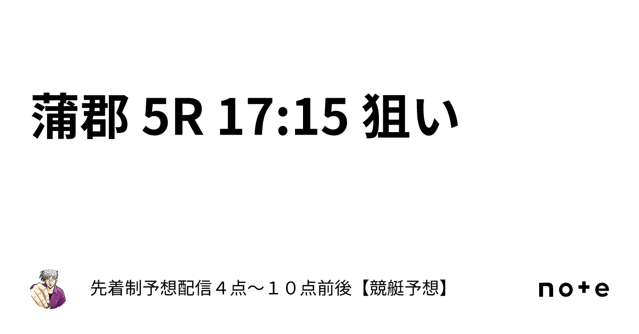 蒲郡 5R 17:15 狙い ️‍🔥｜⚠️先着制予想配信⚠️4点～10点前後🔥【競艇予想】