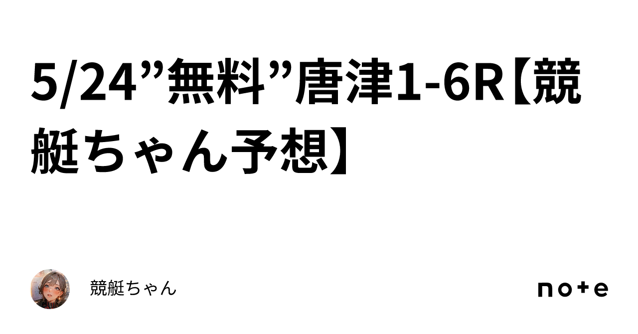5/24”無料”唐津1-6R【競艇ちゃん予想】｜競艇ちゃん🚤