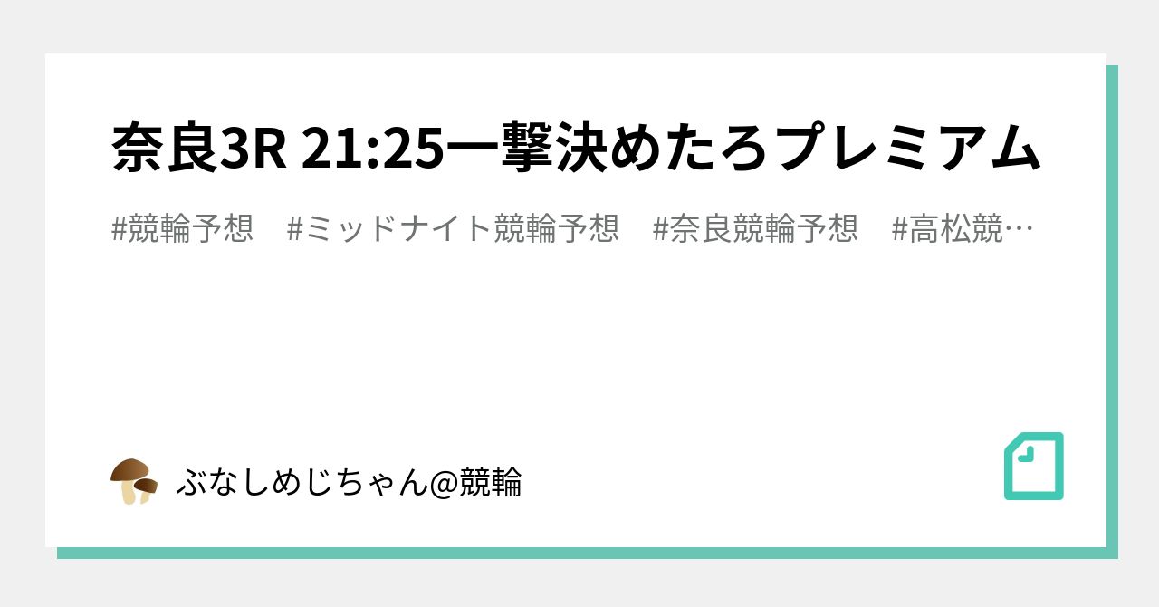 奈良3R 21:25 ️🤬一撃決めたろプレミアム🤬 ️｜ぶなしめじちゃん@競輪