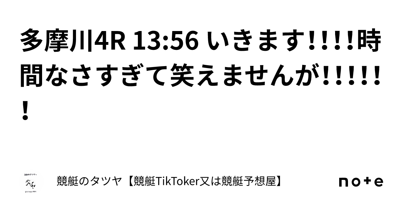 多摩川4R 13:56 いきます！！！！時間なさすぎて笑えませんが！！！！！！｜競艇のタツヤ【競艇TikToker又は競艇予想屋】