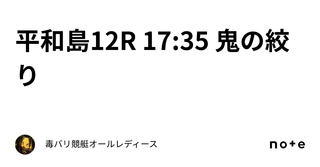 平和島12R 17:35 鬼の絞り👹｜毒バリ☠️競艇オールレディース☠️