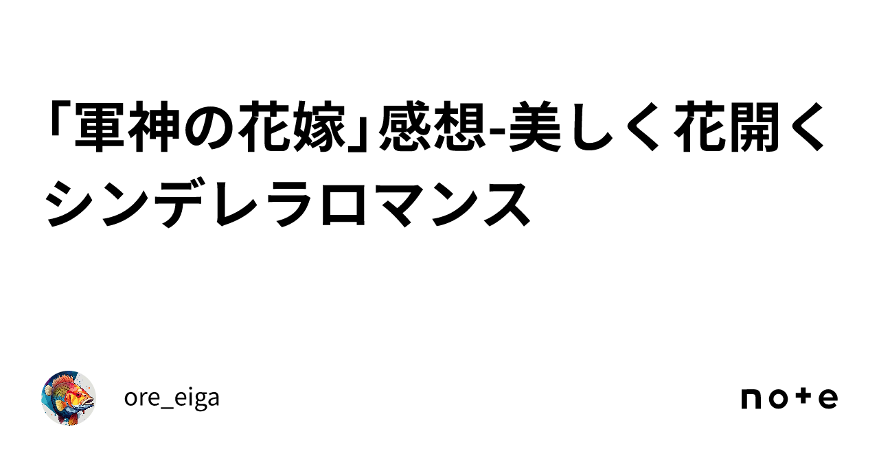 「軍神の花嫁」感想-美しく花開くシンデレラロマンス｜ore_eiga