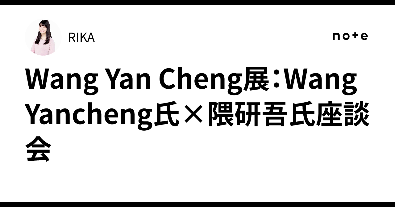 Wang Yan Cheng展：Wang Yancheng氏×隈研吾氏座談会｜RIKA
