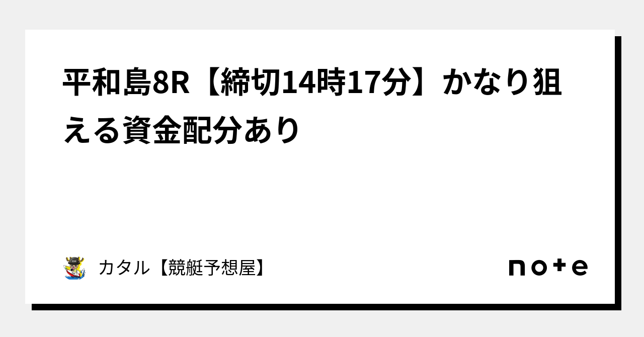 🔥🌐平和島8R【締切14時17分】🔥🌐かなり狙える🔥🌐資金配分あり｜カタル【競艇予想屋】