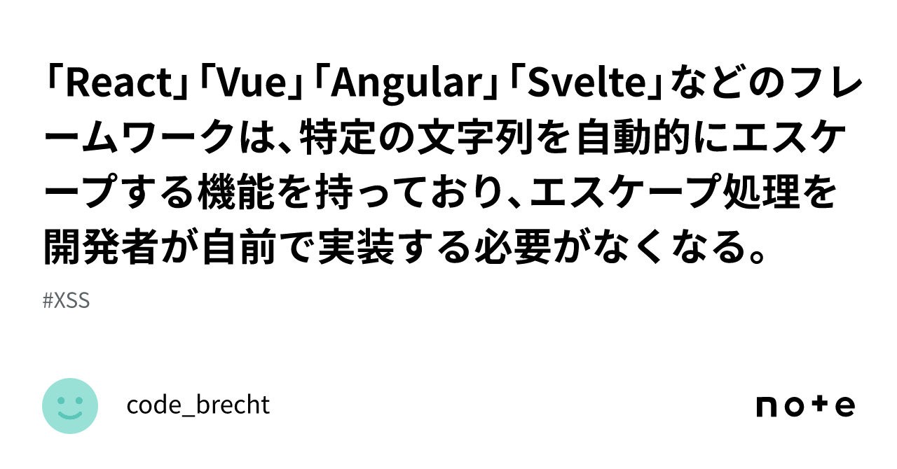 「React」「Vue」「Angular」「Svelte」などのフレームワークは、特定の文字列を自動的にエスケープする機能を持っており、エスケープ処理を開発者が自前で実装する必要がなくなる ...