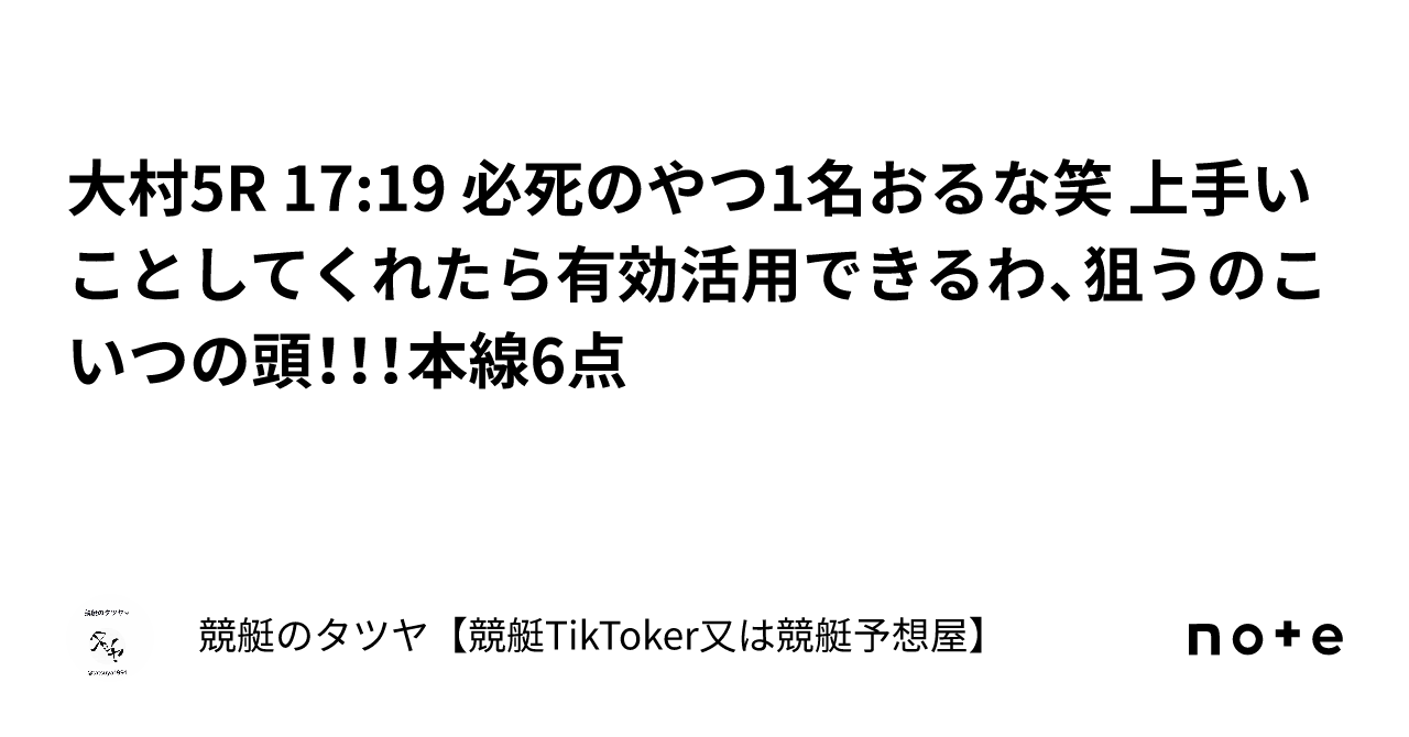 大村5R 17:19 必死のやつ1名おるな笑 上手いことしてくれたら有効活用できるわ、狙うのこいつの頭！！！本線6点｜競艇のタツヤ【競艇TikToker又は競艇予想屋】