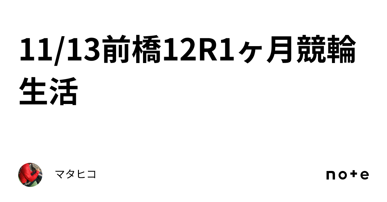 11/13前橋12R1ヶ月競輪生活｜マタヒコ