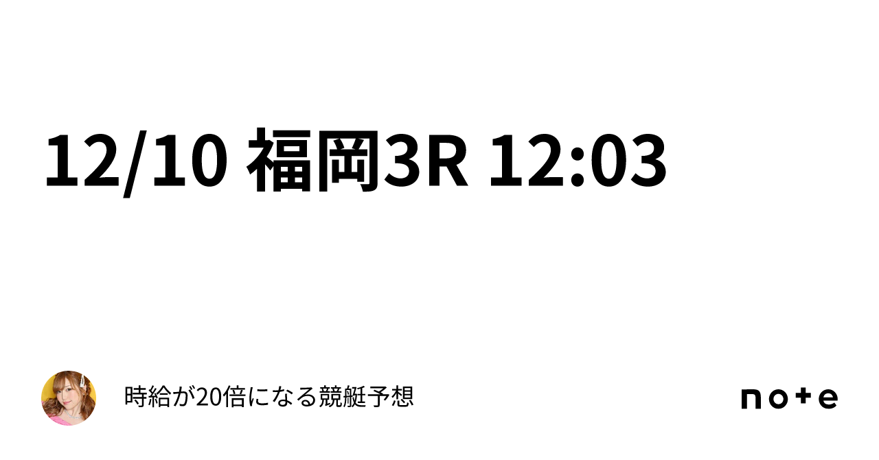 12/10 福岡3R 12:03｜時給が20倍になる🌈競艇予想