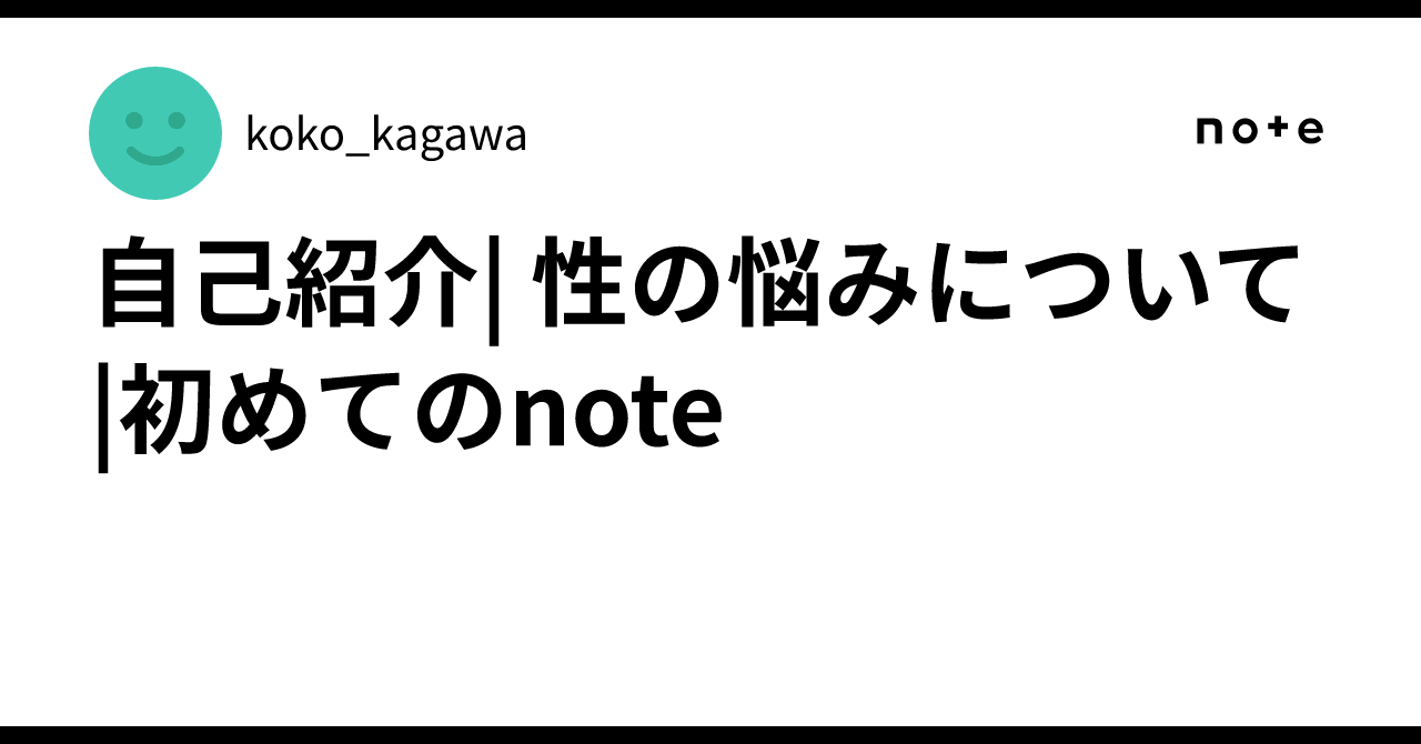 自己紹介| 性の悩みについて |初めてのnote｜koko