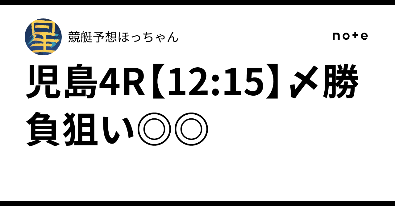 児島4R【12:15】〆勝負狙い ｜競艇予想🌟ほっちゃん🌟