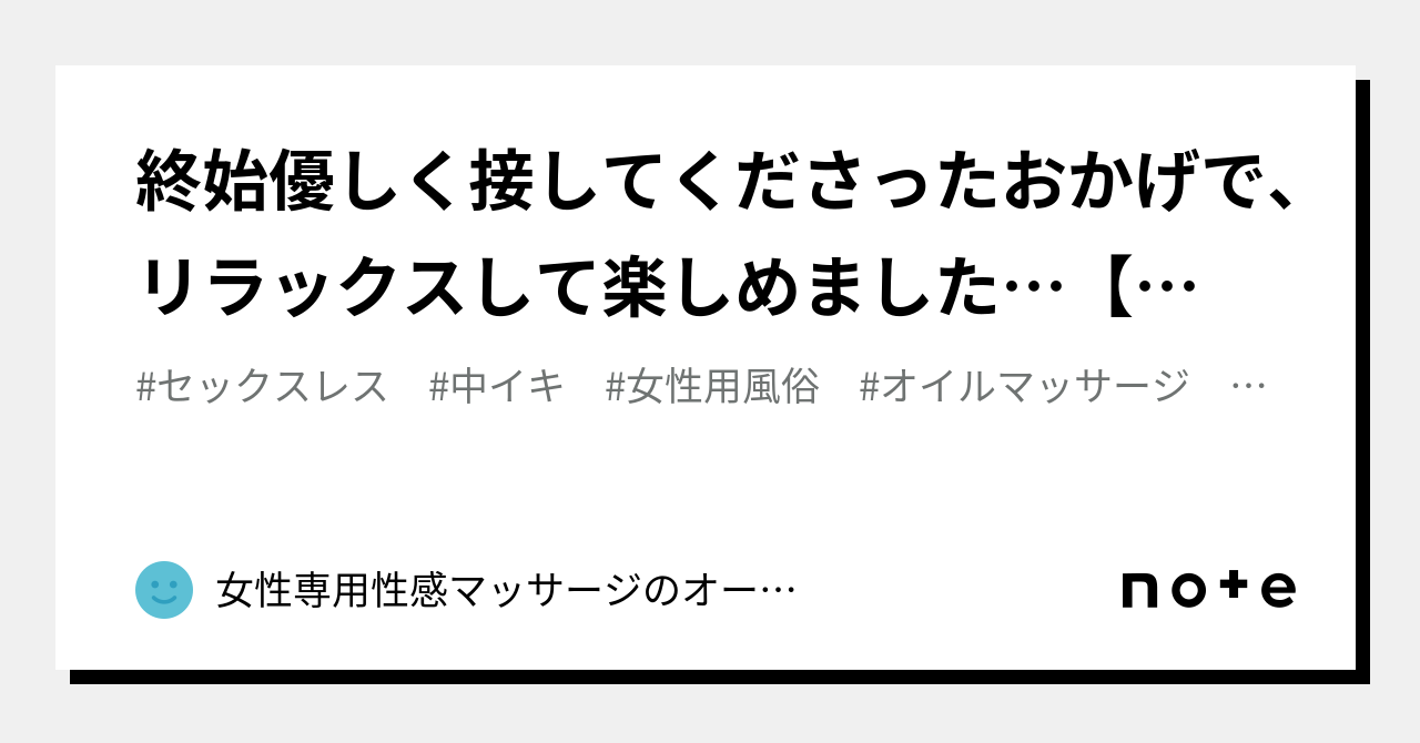 終始優しく接してくださったおかげで、リラックスして楽しめました【女性用性感マッサージ口コミ】|女性専用性感マッサージのオーガズムライフ(orgasm Life)