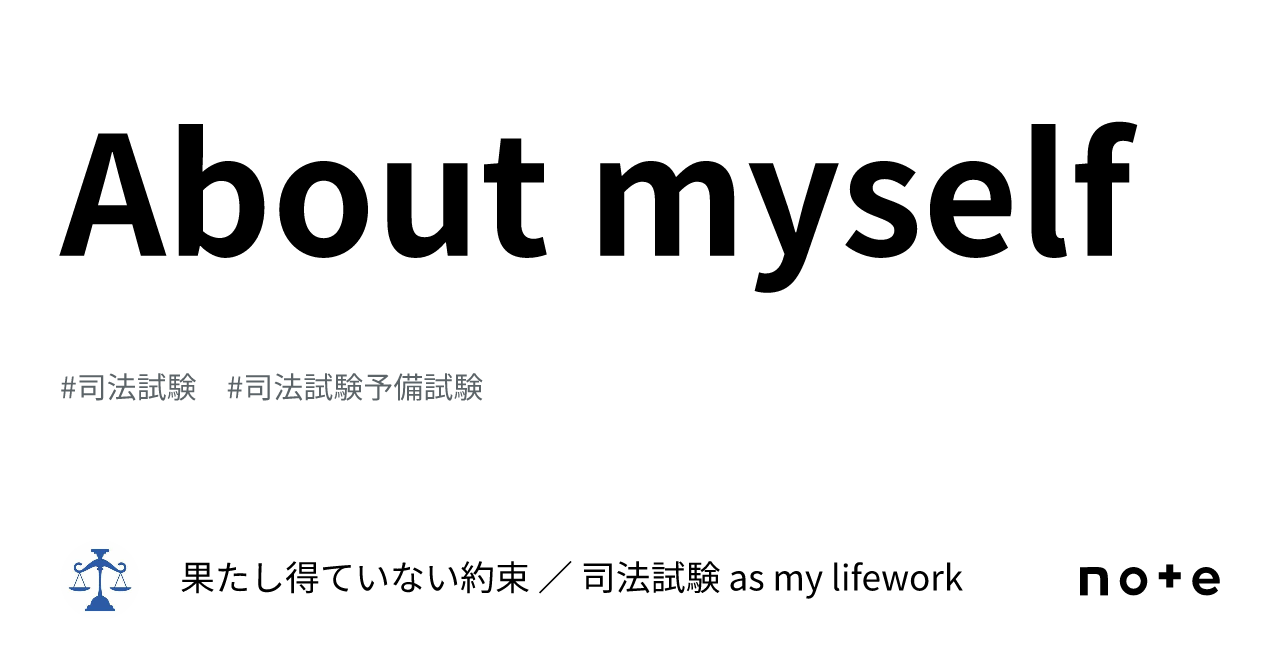 About myself｜果たし得ていない約束 ／ 司法試験 as my lifework