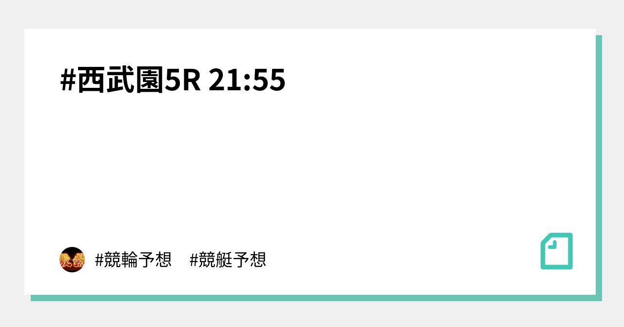 💎💎💎#西武園5R 21:55💎💎💎｜#競輪予想 #競艇予想｜note