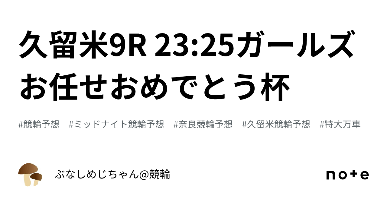 久留米9R 23:25㊗️💓ガールズお任せおめでとう杯💓㊗️｜ぶなしめじちゃん@競輪