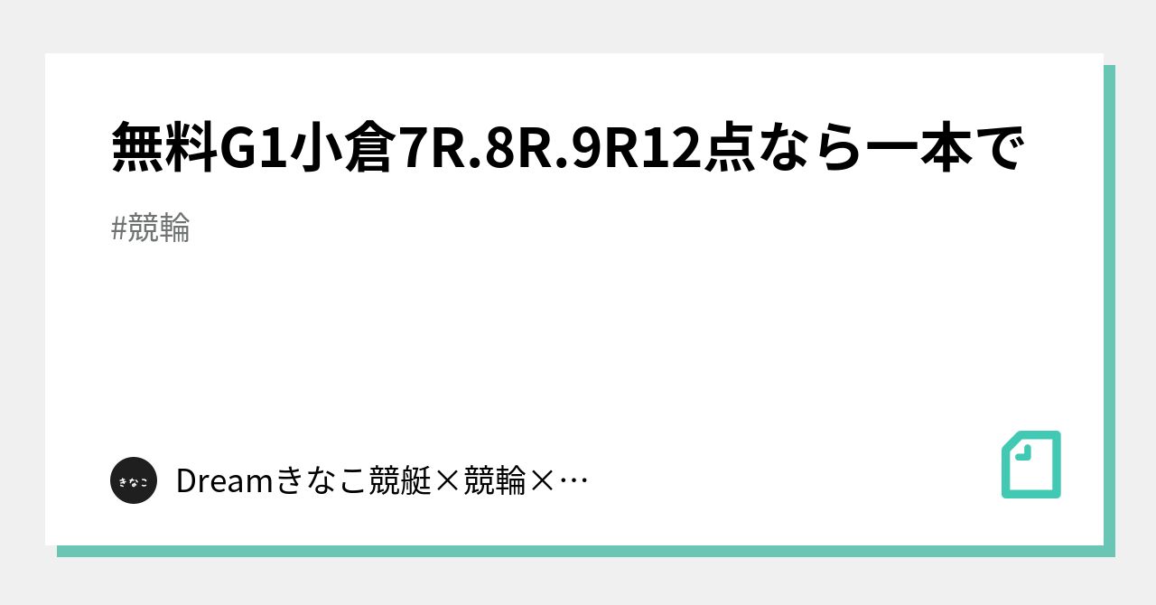 🚴‍♀️無料G1小倉7R.8R.9R🚴‍♀️🔥12点なら一本で🔥｜Dream🐹きなこ🐹競艇×競輪×競馬｜note