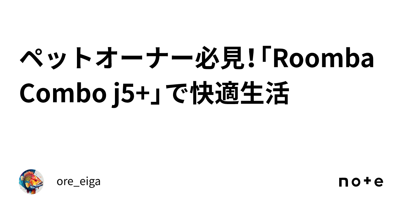 ペットオーナー必見！「Roomba Combo j5+」で快適生活｜ore_eiga