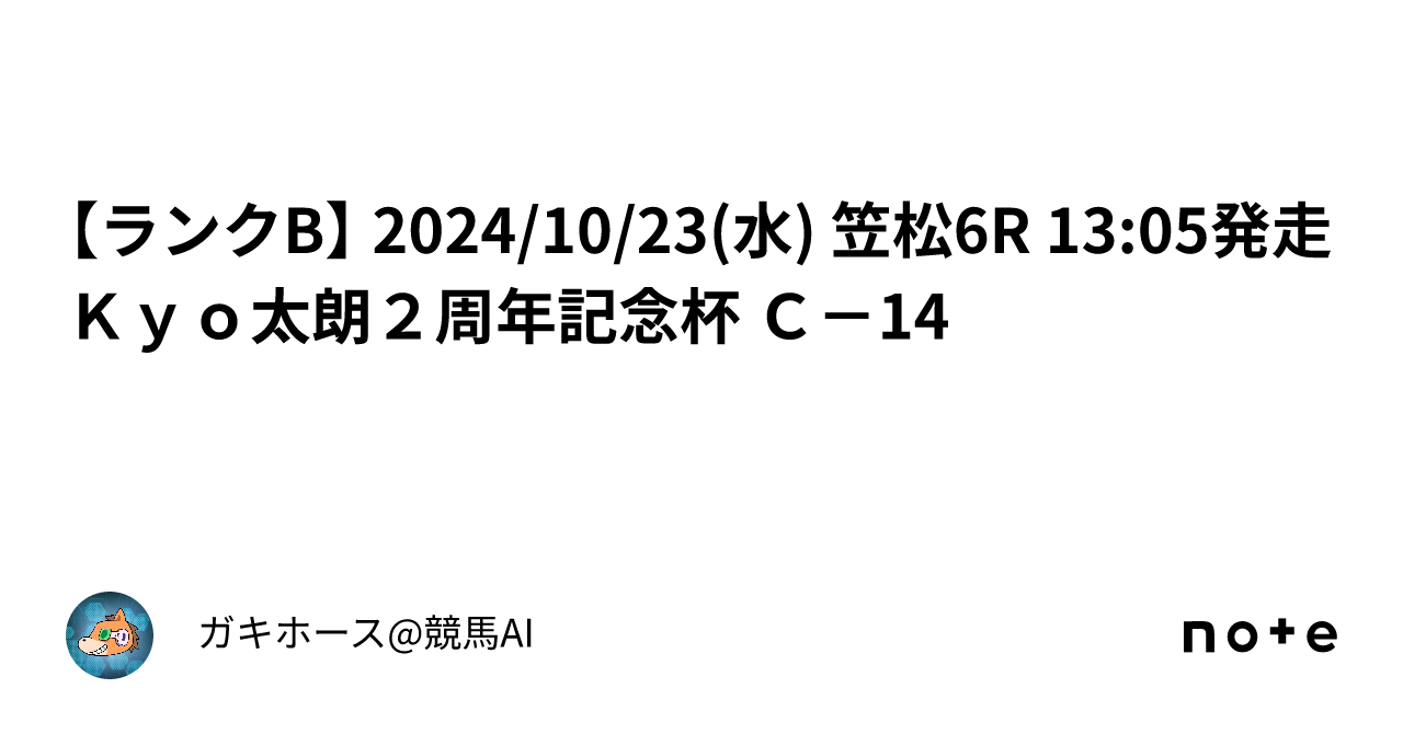【ランクB】 2024/10/23(水) 笠松6R 13:05発走 Kyo太朗2周年記念杯 C－14｜ガキホース@競馬AI