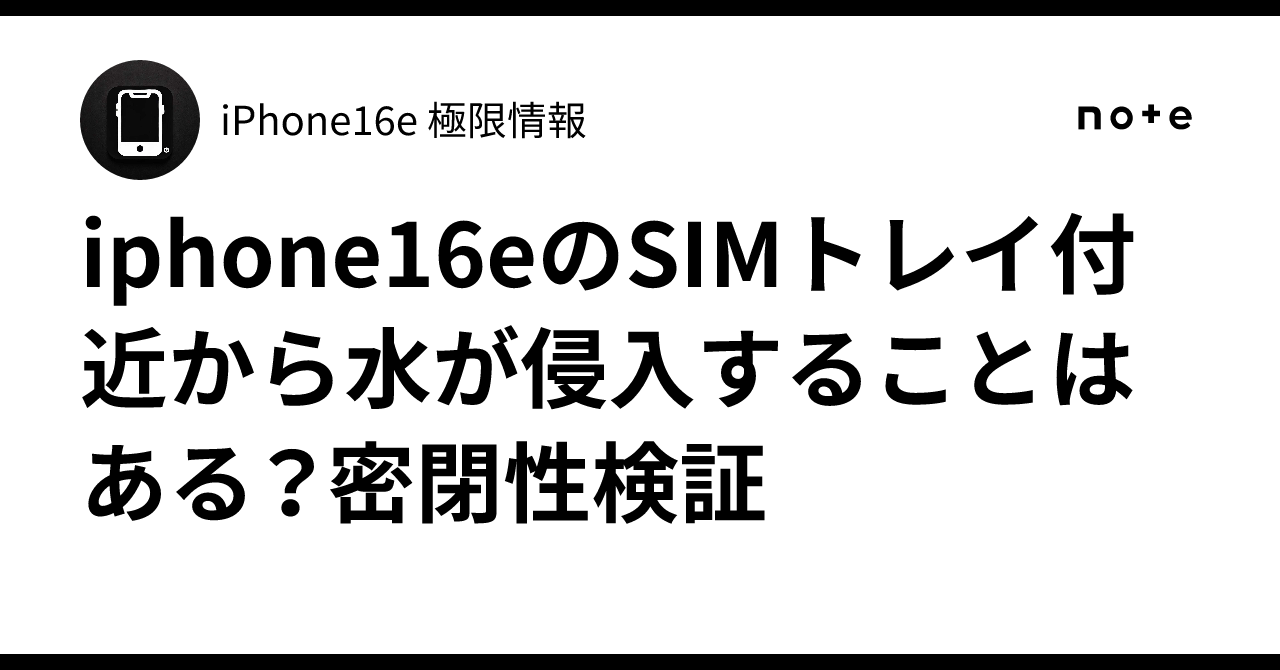 iphone16eのSIMトレイ付近から水が侵入することはある？密閉性検証｜iPhone16e 極限情報