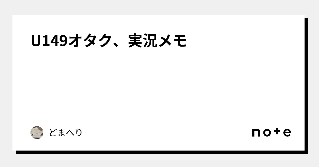 U149オタク、実況メモ｜どまへり