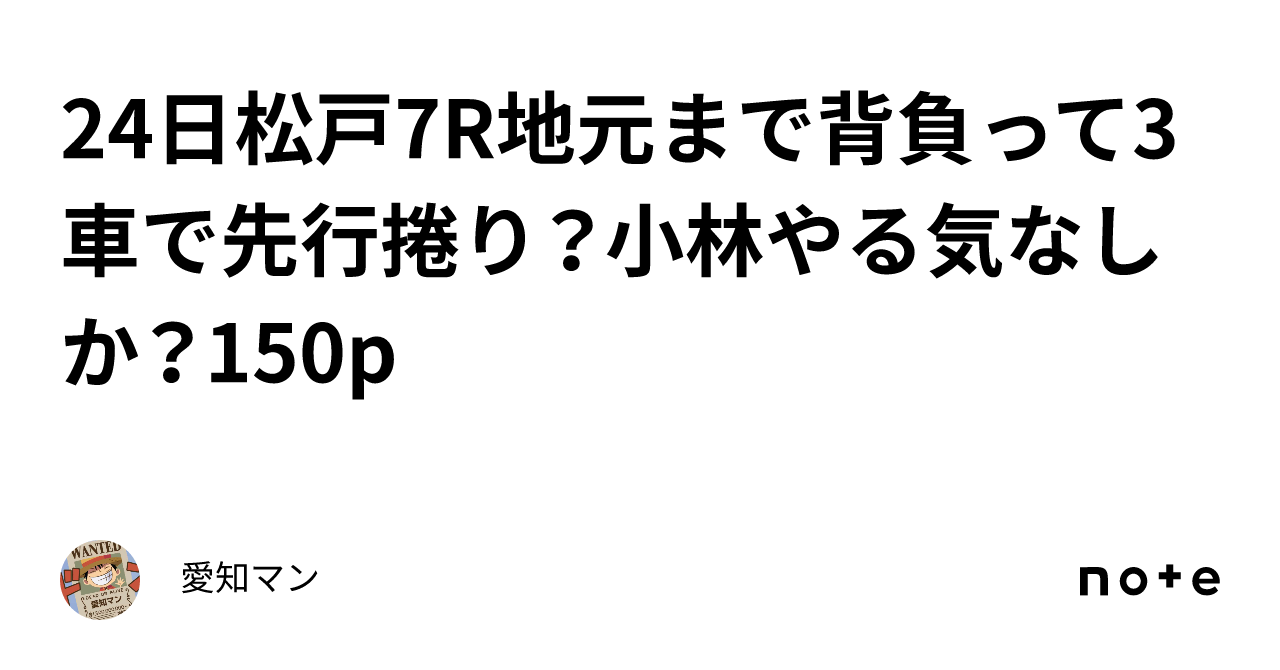 24日松戸7R地元まで背負って3車で先行捲り？小林やる気なしか？150p｜愛知マン