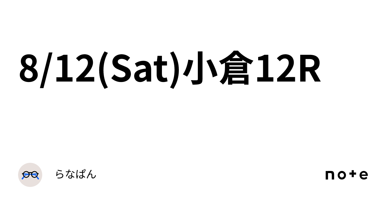 8/12(Sat)小倉12R｜らなぱん