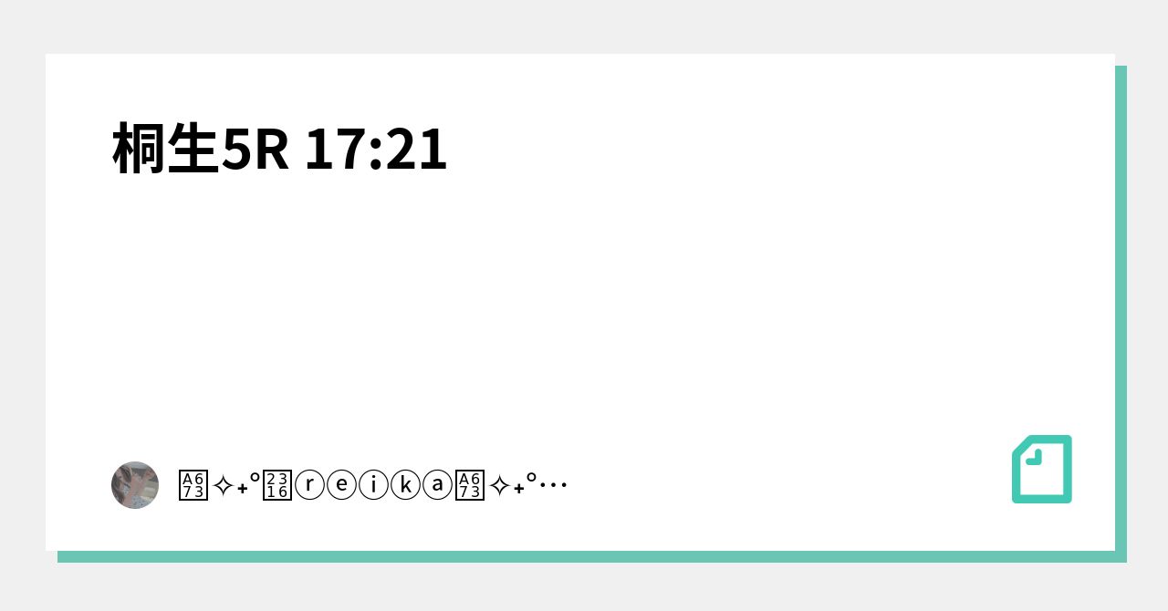 桐生5R 17:21｜꙳ ˖°⌖ⓡⓔⓘⓚⓐ꙳ ˖°⌖𝑔𝒶𝓁 競艇予想屋꙳ ˖°⌖｜note
