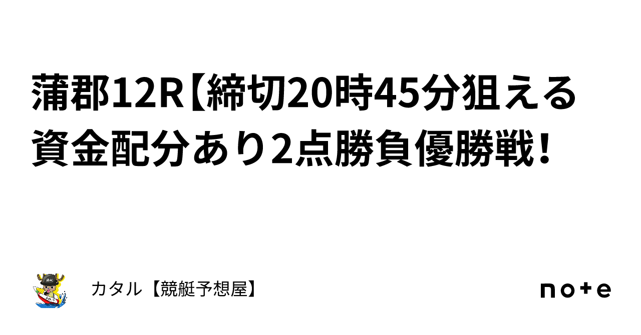 🔥🌐蒲郡12R【締切20時45分🔥🌐狙える🔥🌐資金配分あり🔥2点勝負🔥優勝戦！｜カタル【競艇予想屋】