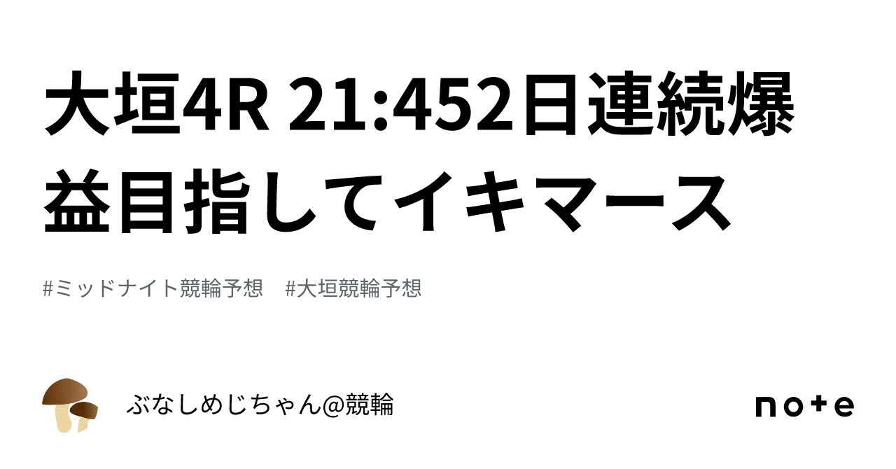 大垣4R 21:45‼️💰2日連続爆益目指してイキマース💰‼️｜ぶなしめじちゃん@競輪