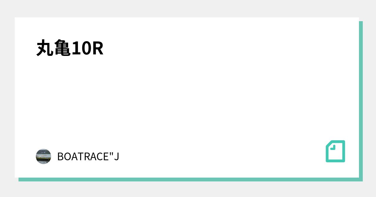 丸亀10R｜BOATRACE"J｜note