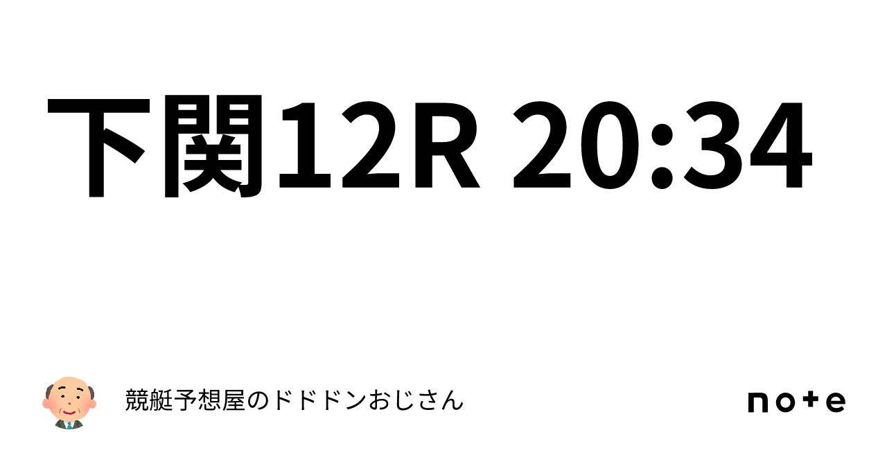 下関12R 20:34｜競艇予想屋のドドドンおじさん