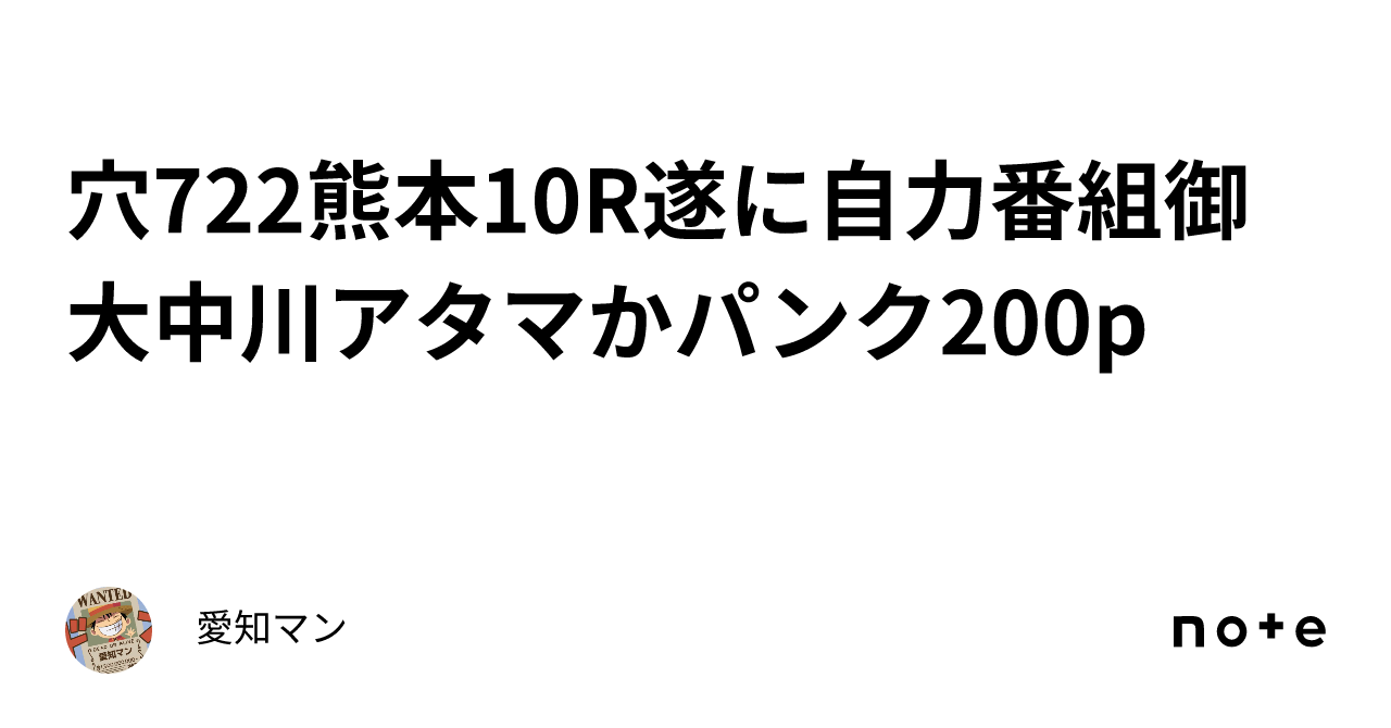穴🔥722熊本10R遂に自力番組御大中川アタマかパンク200p｜愛知マン