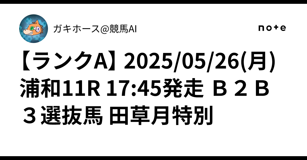 【ランクA】 2025/05/26(月) 浦和11R 17:45発走 B2B3選抜馬 田草月特別｜ガキホース@競馬AI