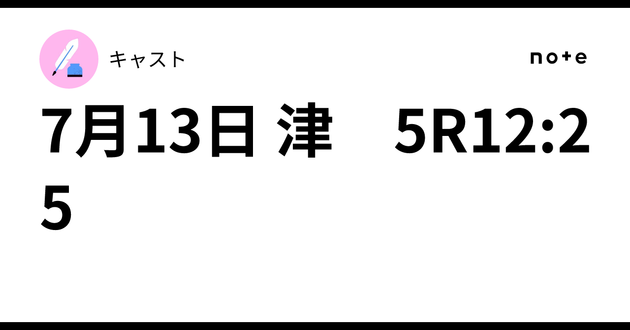 7月13日 津 5R12:25｜[競艇予想] キャスト
