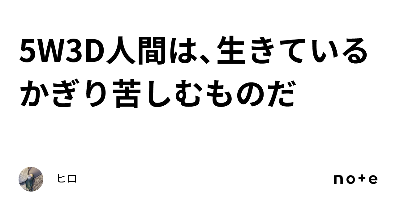 5W3D人間は、生きているかぎり苦しむものだ｜ヒロ
