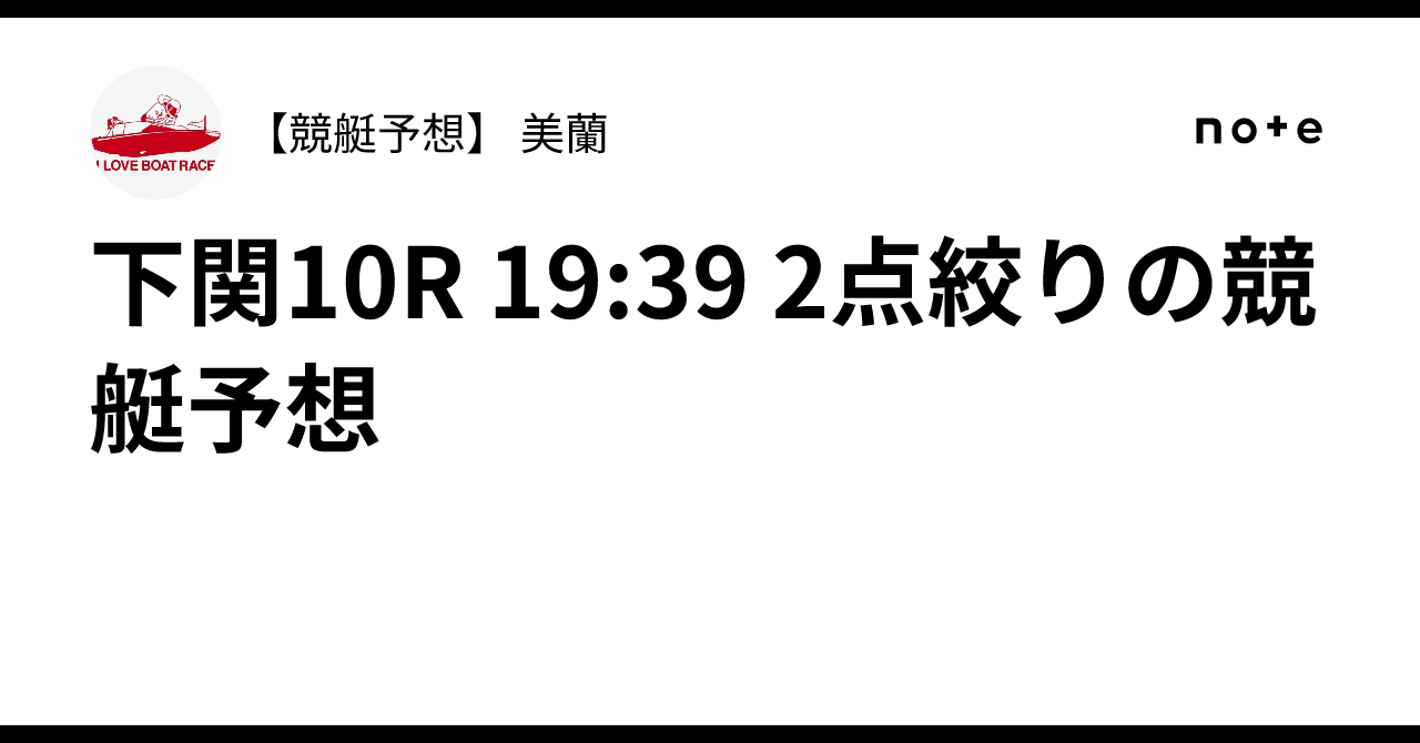 下関10R 19:39 🔥2点絞りの競艇予想🔥｜【競艇予想】 美蘭🐺