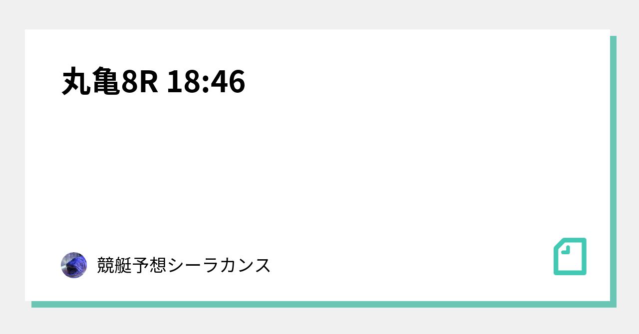 丸亀8R 18:46｜競艇予想シーラカンス｜note