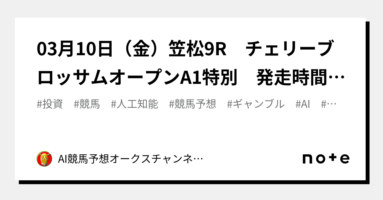 03月10日（金）笠松9R チェリーブロッサムオープンA1特別 発走時間『16:15』｜AI競馬予想オークスチャンネル@全レース馬連予想 AIの機械学習で驚異の的中率＆回収率 ｜note
