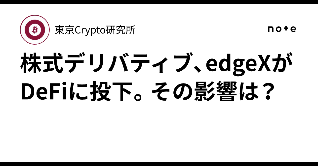 株式デリバティブ、edgeXがDeFiに投下。その影響は？｜東京Crypto研究所