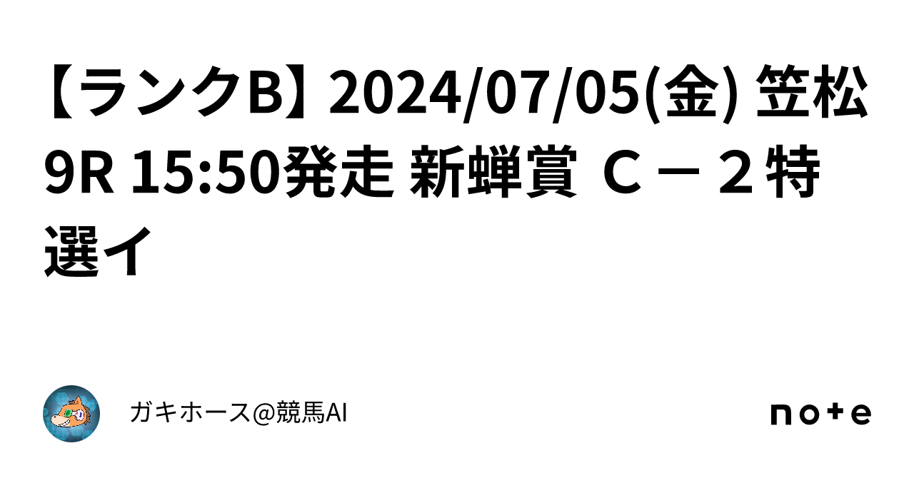 【ランクB】 2024/07/05(金) 笠松9R 15:50発走 新蝉賞 C－2特選イ｜ガキホース@競馬AI