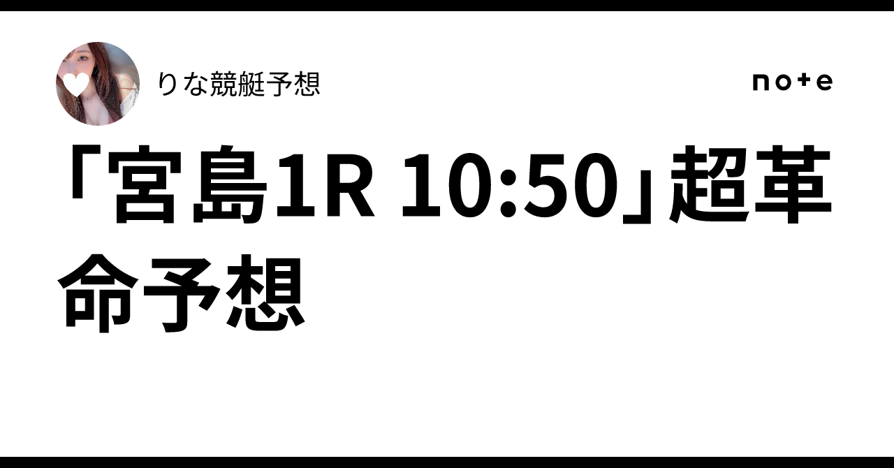 「宮島1R 10:50」🌈🔥超革命予想🔥🌈｜🎀りな🎀競艇予想