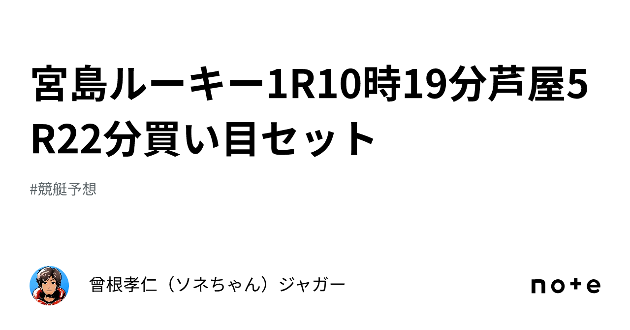 宮島ルーキー1R10時19分芦屋5R22分買い目セット｜曾根孝仁（ソネちゃん）🐆ジャガー🚤