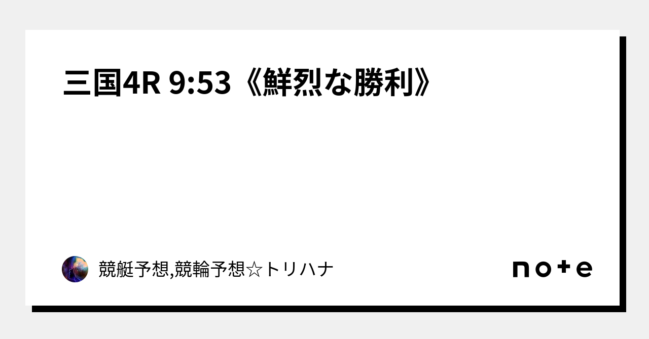 三国4R 9:53《鮮烈な勝利》｜競艇予想,競輪予想☆トリハナ