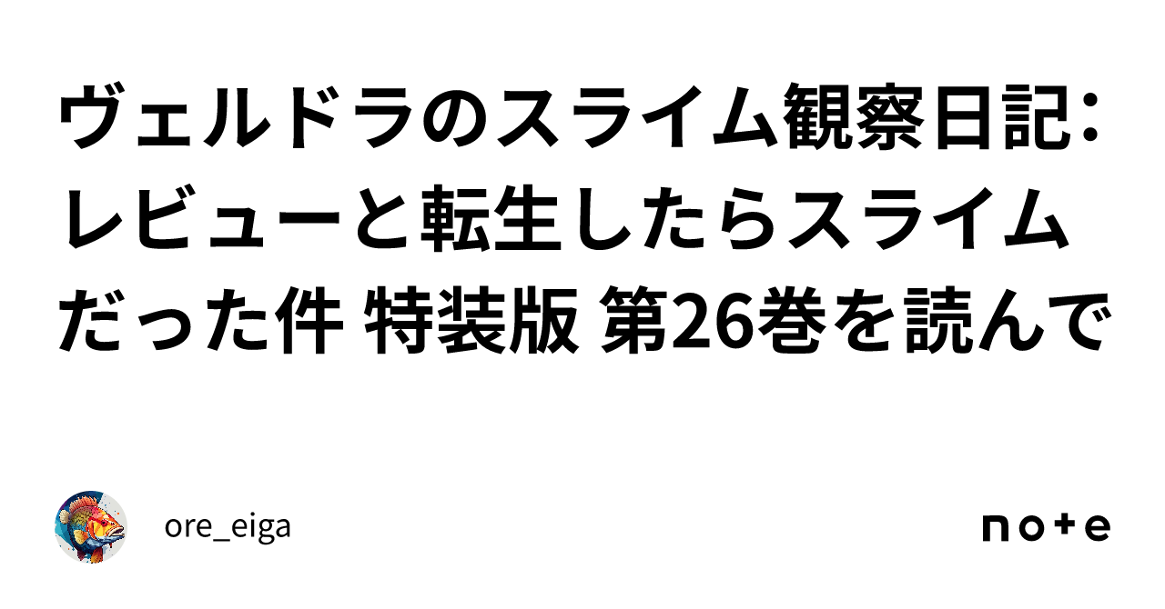 ヴェルドラのスライム観察日記：レビューと転生したらスライムだった件 特装版 第26巻を読んで｜ore_eiga