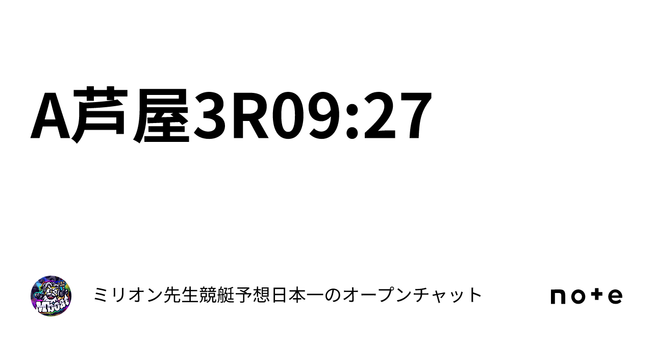 A📕芦屋3R09:27📕｜🚤ミリオン先生競艇予想🚤日本一のオープンチャット