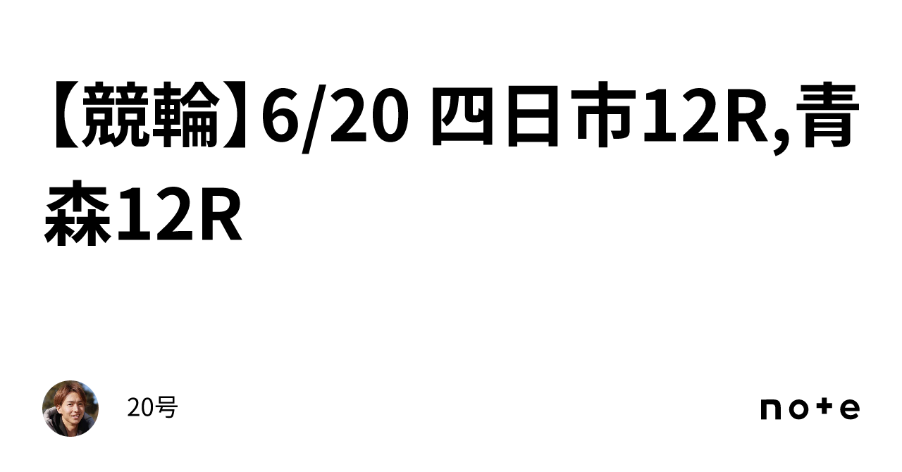 【競輪】6/20 四日市12R,青森12R｜20号