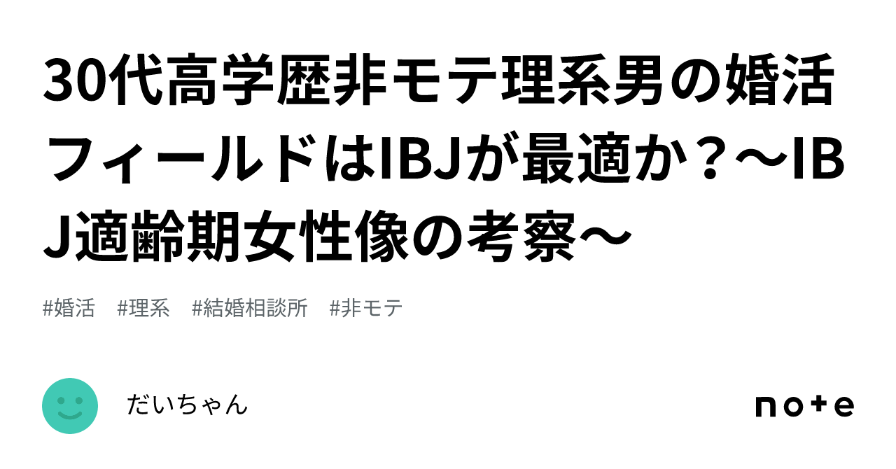 30代高学歴非モテ理系男の婚活フィールドはIBJが最適か？～IBJ適齢期女性像の考察～｜だいちゃん