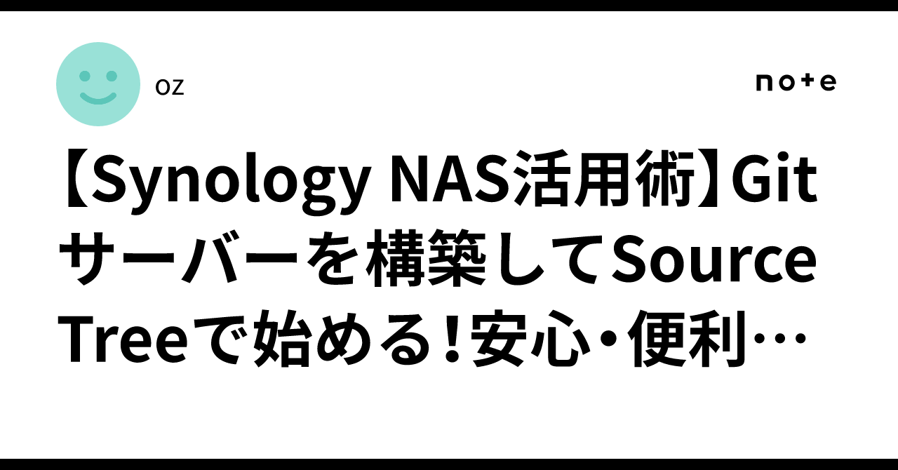 【Synology NAS活用術】Gitサーバーを構築してSourceTreeで始める！安心・便利なバージョン管理入門｜oz