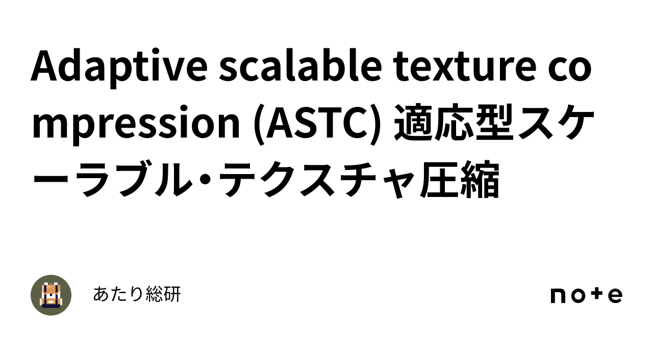 🟦Adaptive scalable texture compression (ASTC) 適応型スケーラブル・テクスチャ圧縮｜無流アクタ